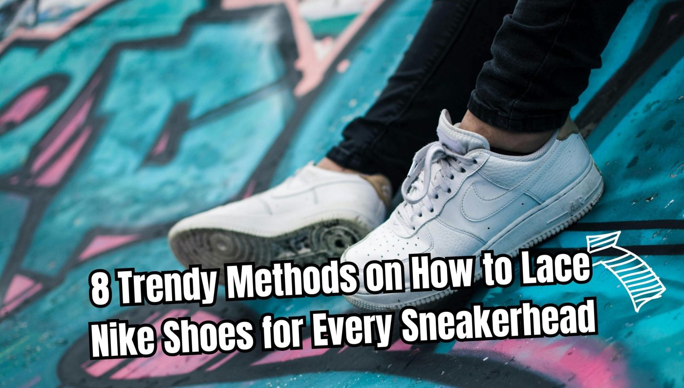 8 Trendy Methods on How to Lace Nike Shoes for Every Sneakerhead