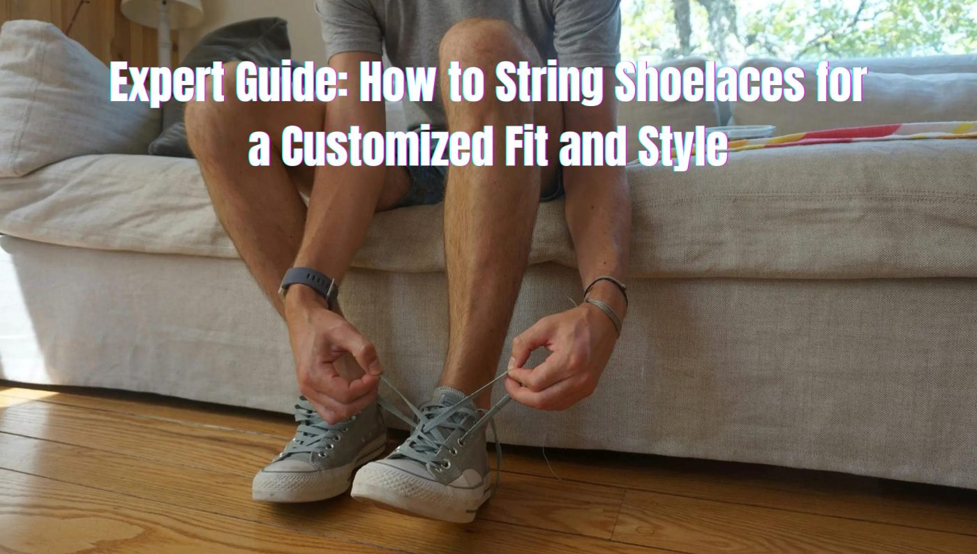 Expert Guide: How to String Shoelaces for a Customized Fit and Style