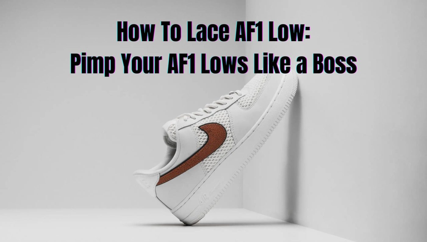How To Lace AF1 Low: Pimp Your AF1 Lows Like a Boss