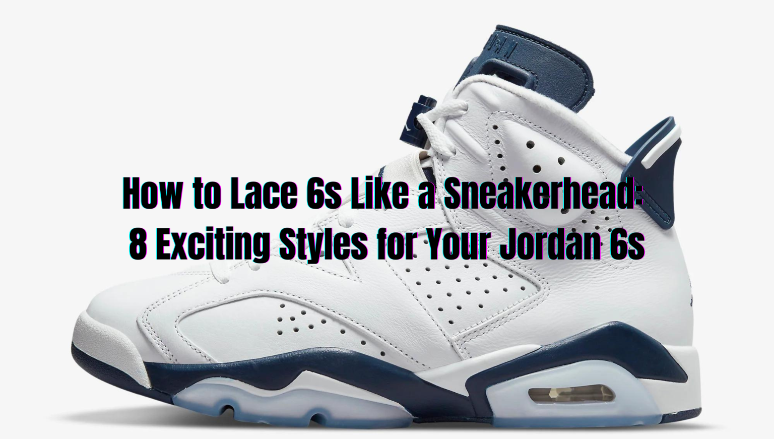 How to Lace 6s Like a Sneakerhead: 8 Exciting Styles for Your Jordan 6s