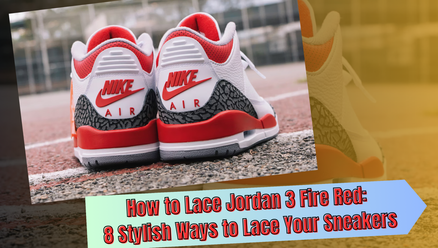 How to Lace Jordan 3 Fire Red: 8 Stylish Ways to Lace Your Sneakers