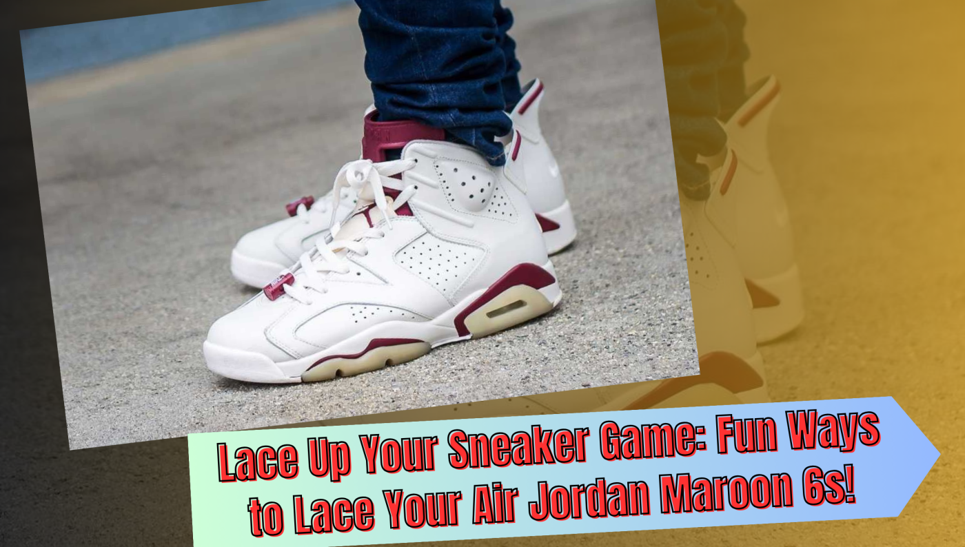 Lace Up Your Sneaker Game: Fun Ways to Lace Your Air Jordan Maroon 6s