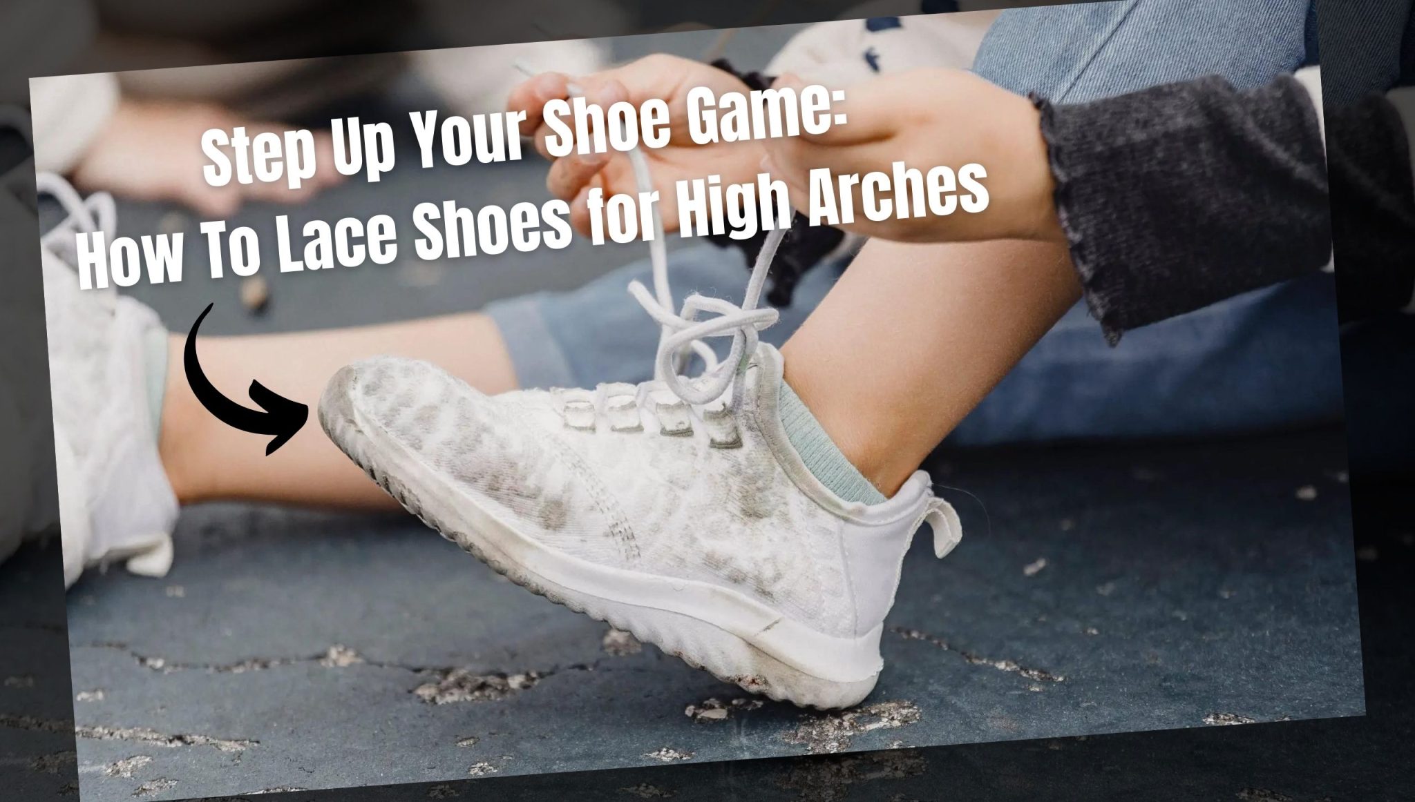 Step Up Your Shoe Game: How To Lace Shoes for High Arches